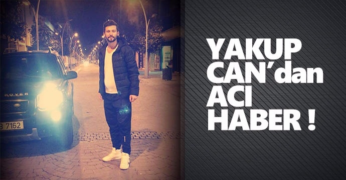 Yakup Can'dan acı haber